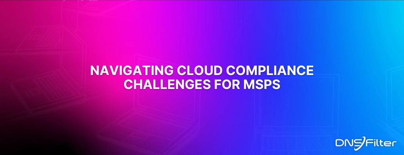 Navigating Cloud Compliance Challenges For MSPs | DNSFilter